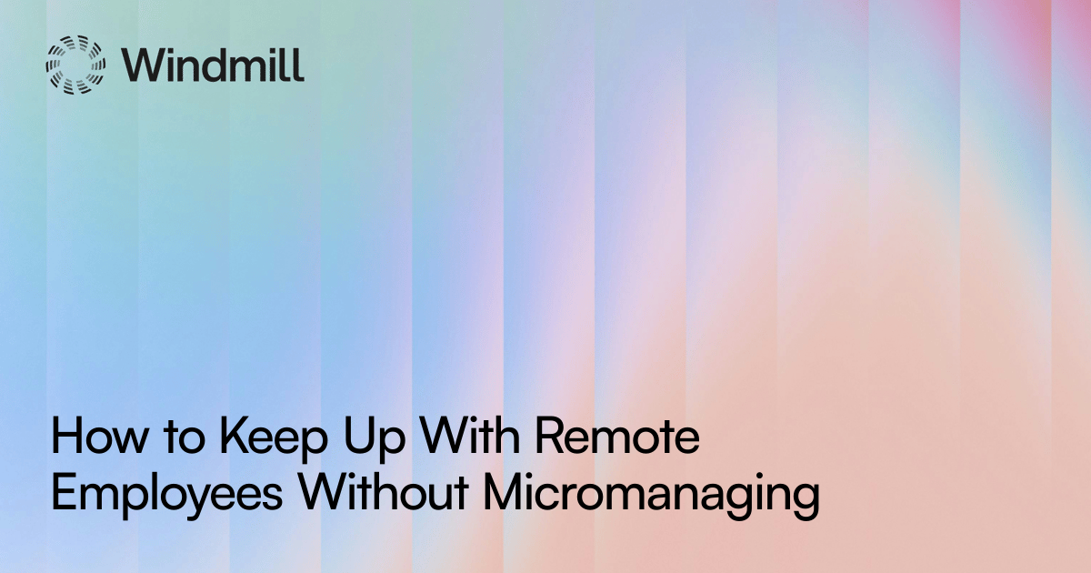 How to Keep Up With Remote Employees Without Micromanaging | Windmill